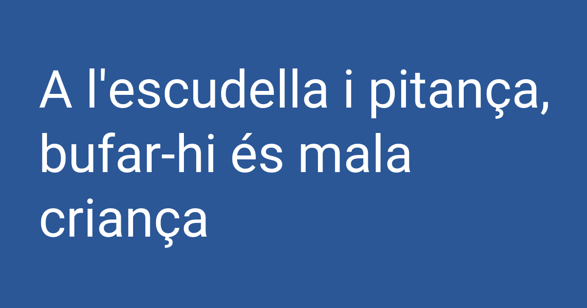 A l'escudella i pitança, bufar-hi és mala criança | PCCD