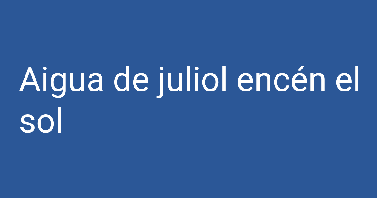 Aigua de juliol encén el sol | PCCD