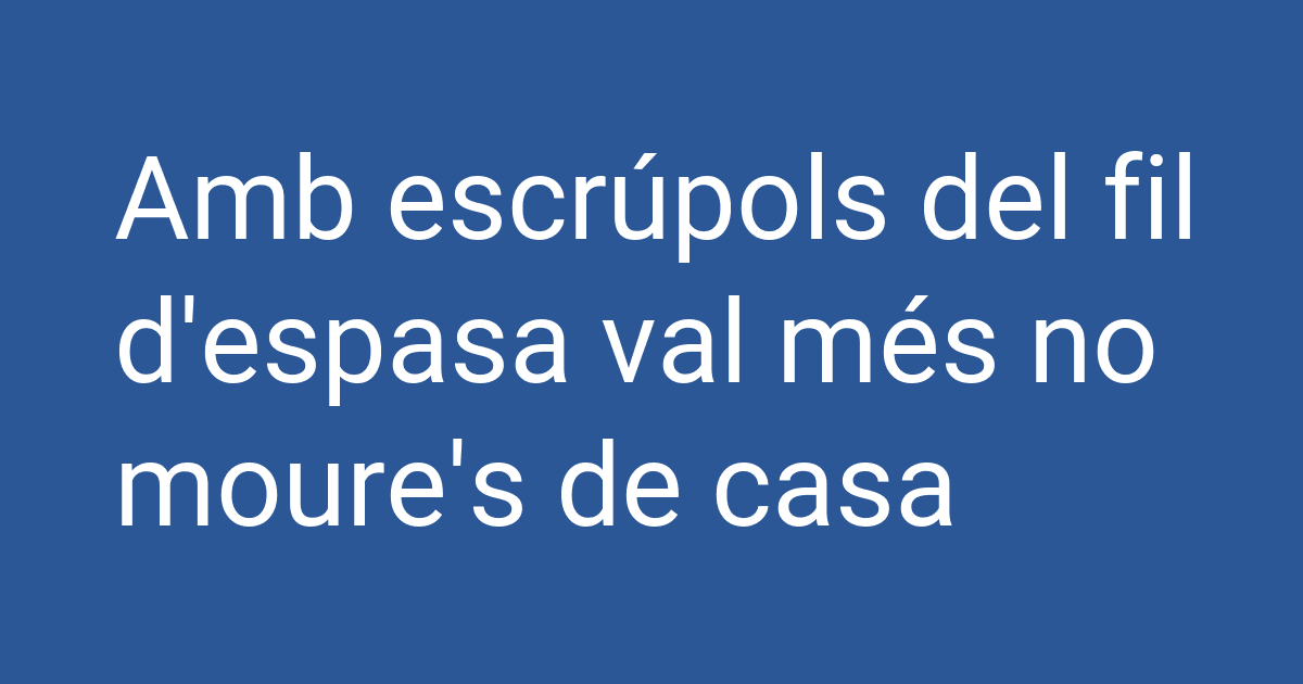 Amb escrúpols del fil d'espasa val més no moure's de casa | PCCD