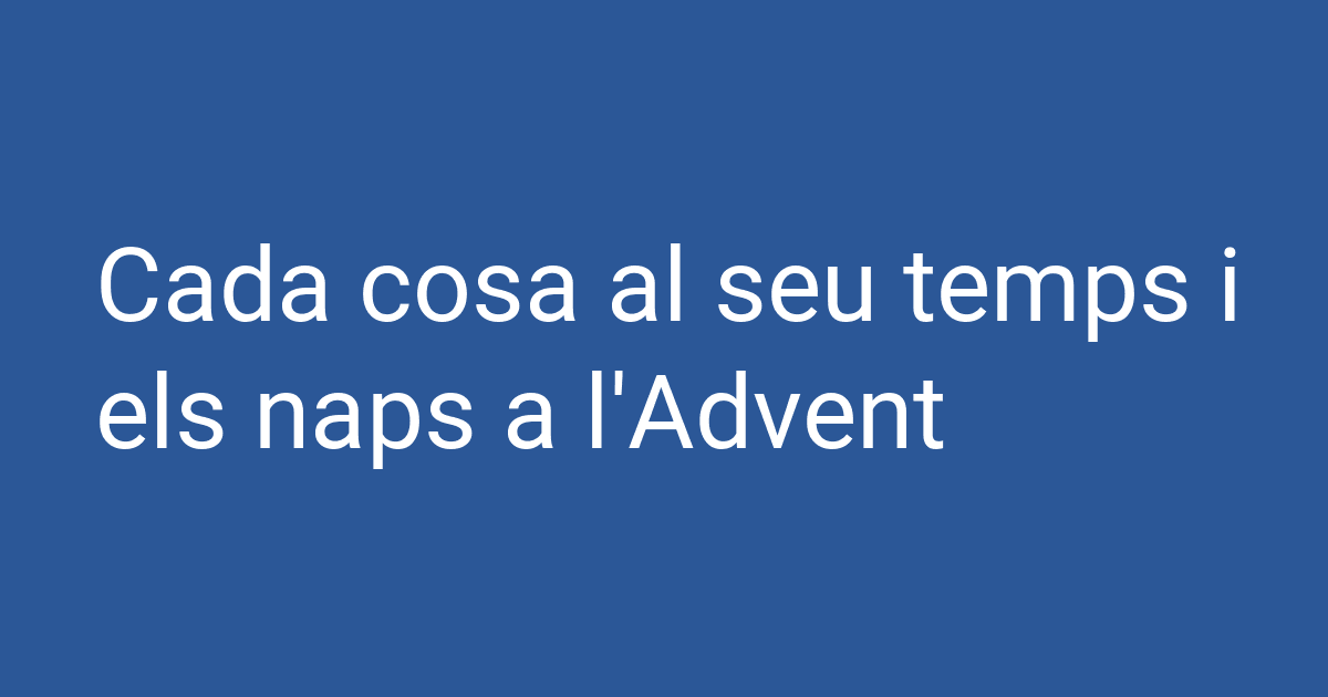 Cada cosa al seu temps i els naps a l'Advent | PCCD