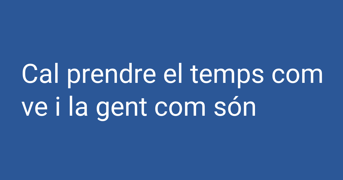 Cal prendre el temps com ve i la gent com són | PCCD