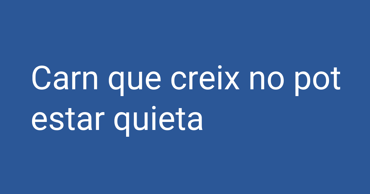Carn que creix no pot estar quieta | PCCD