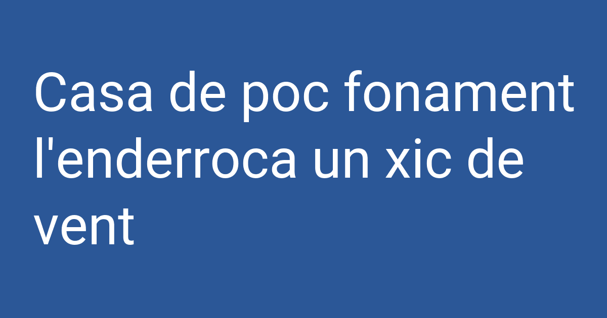 Casa de poc fonament l'enderroca un xic de vent | PCCD