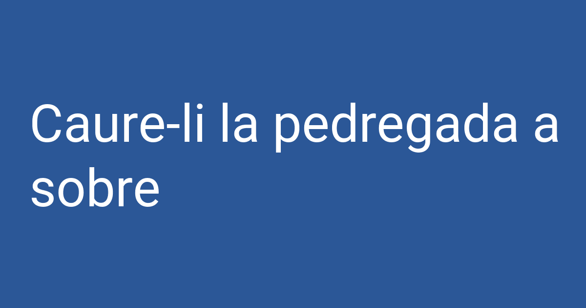 Caure-li la pedregada a sobre - PCCD