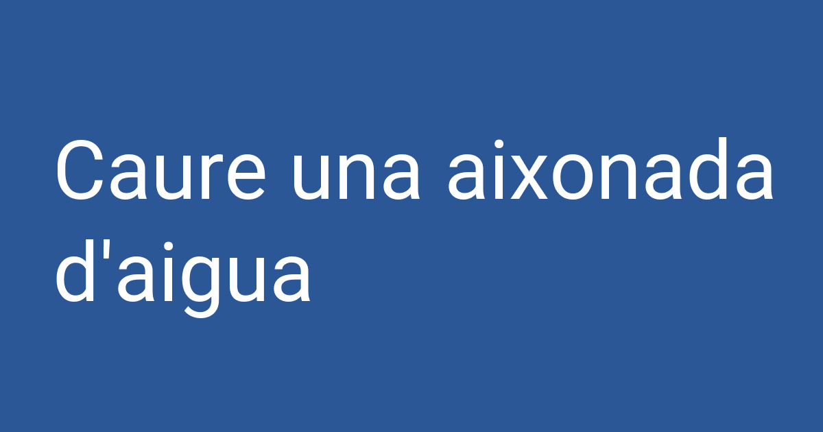 Caure una aixonada d'aigua | PCCD