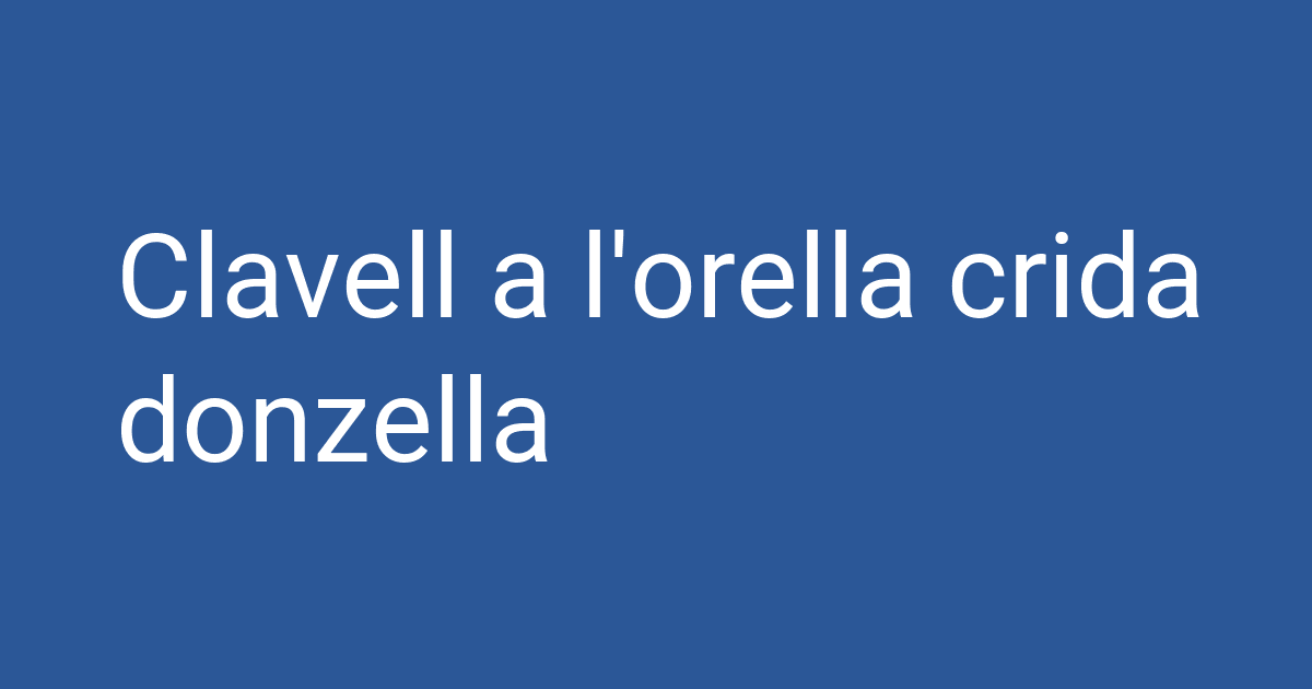 Clavell a l'orella crida donzella | PCCD