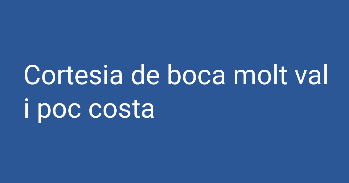 Cortesia de boca molt val i poc costa | PCCD