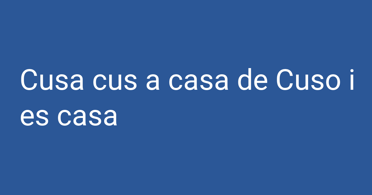 Cusa cus a casa de Cuso i es casa - PCCD
