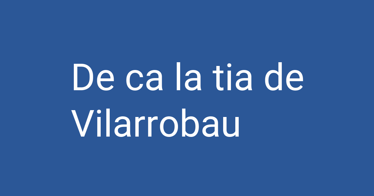 De ca la tia de Vilarrobau | PCCD