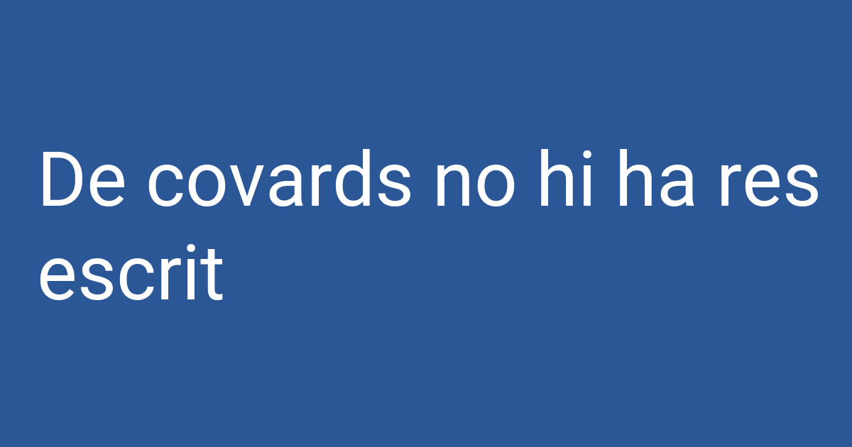 De covards no hi ha res escrit | PCCD