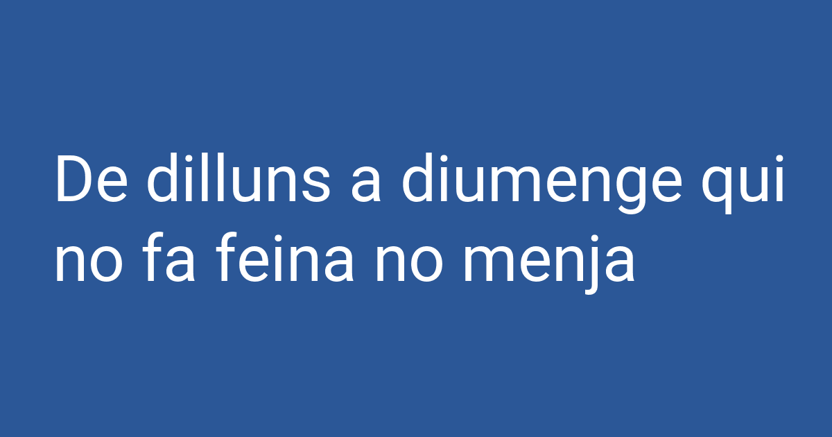De dilluns a diumenge qui no fa feina no menja | PCCD