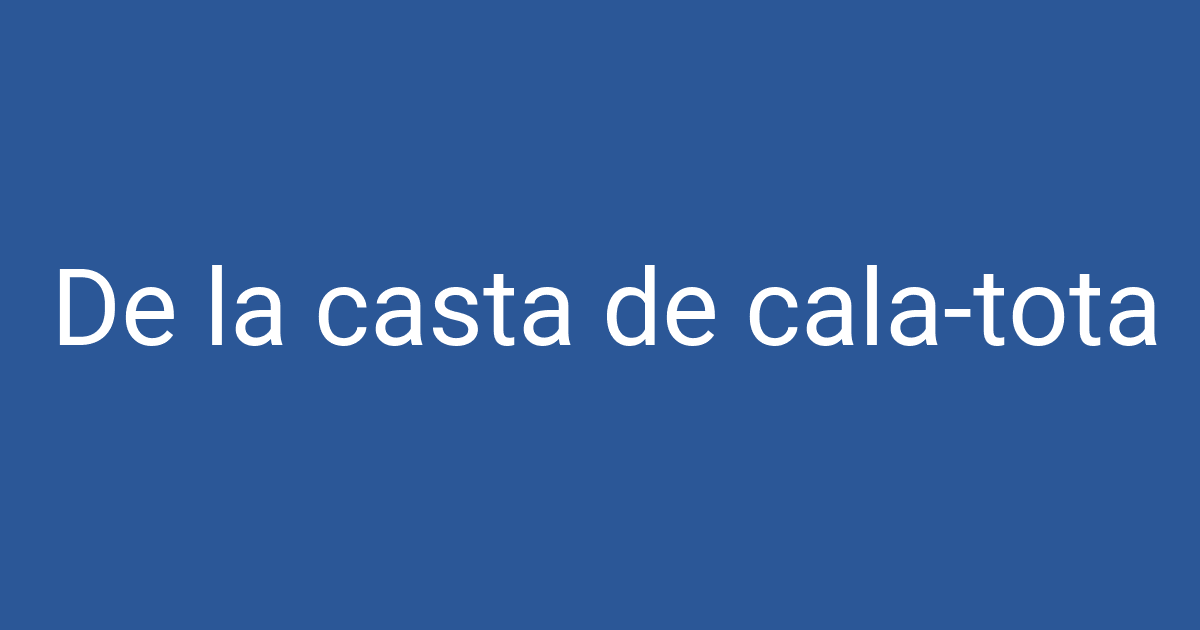 De la casta de cala-tota | PCCD