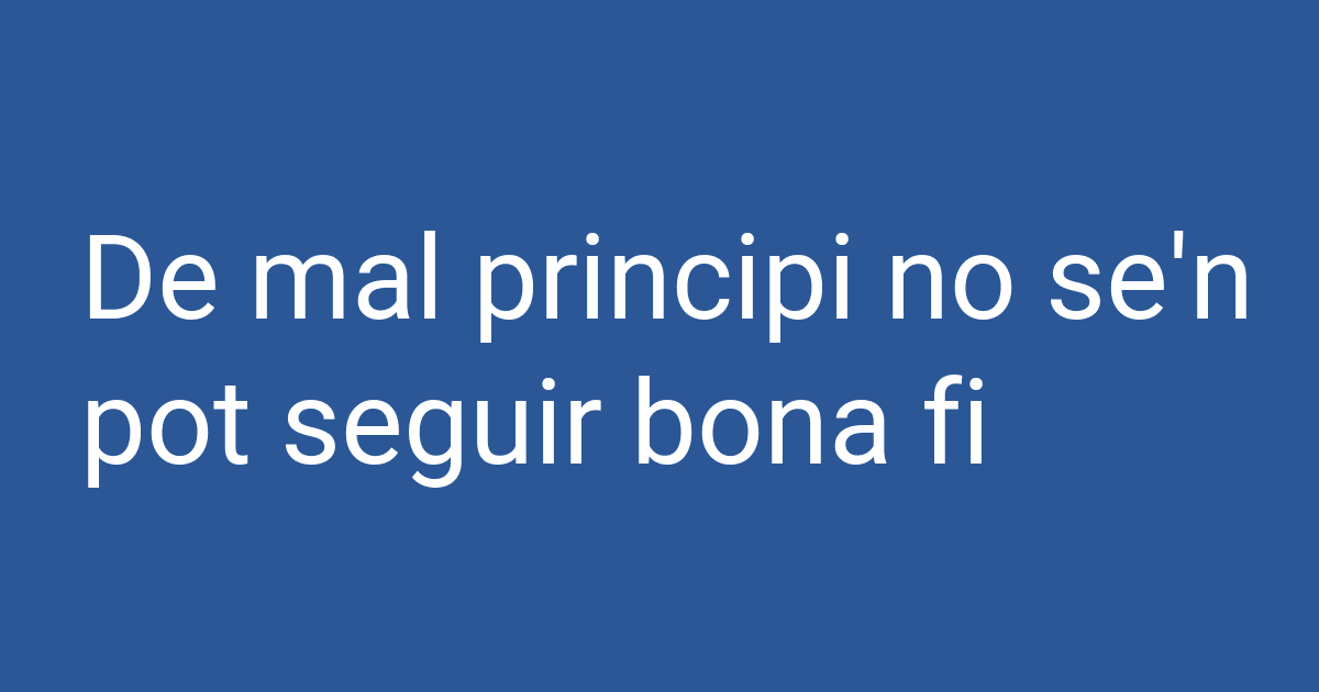De mal principi no se'n pot seguir bona fi | PCCD