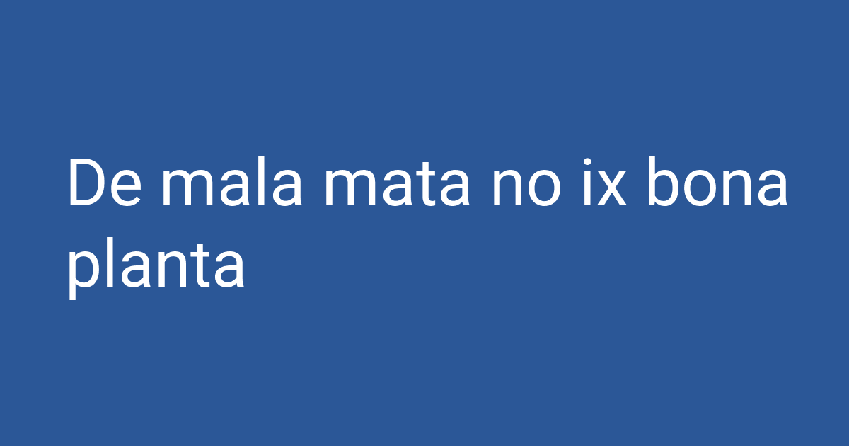 De mala mata no ix bona planta | PCCD