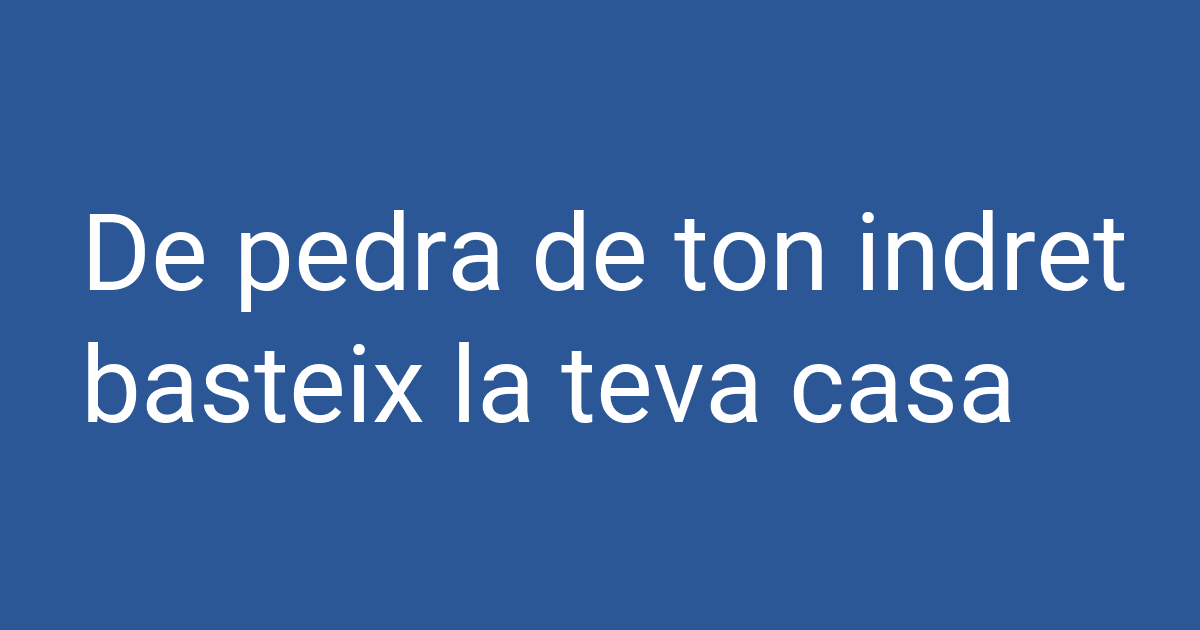 De pedra de ton indret basteix la teva casa | PCCD