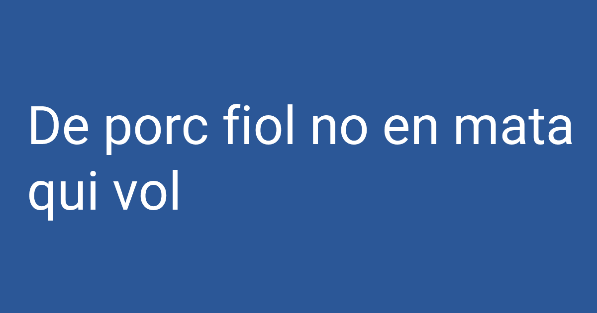 De porc fiol no en mata qui vol | PCCD