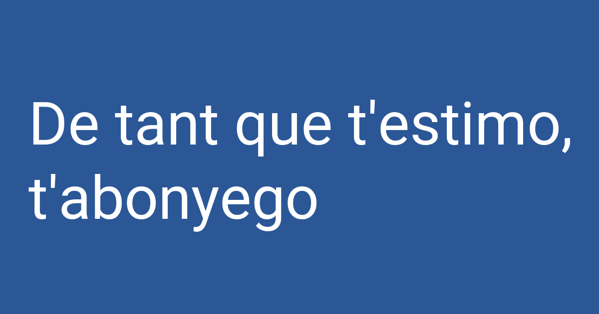 De tant que t'estimo, t'abonyego | PCCD