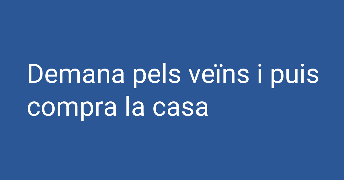 Demana pels veïns i puis compra la casa | PCCD