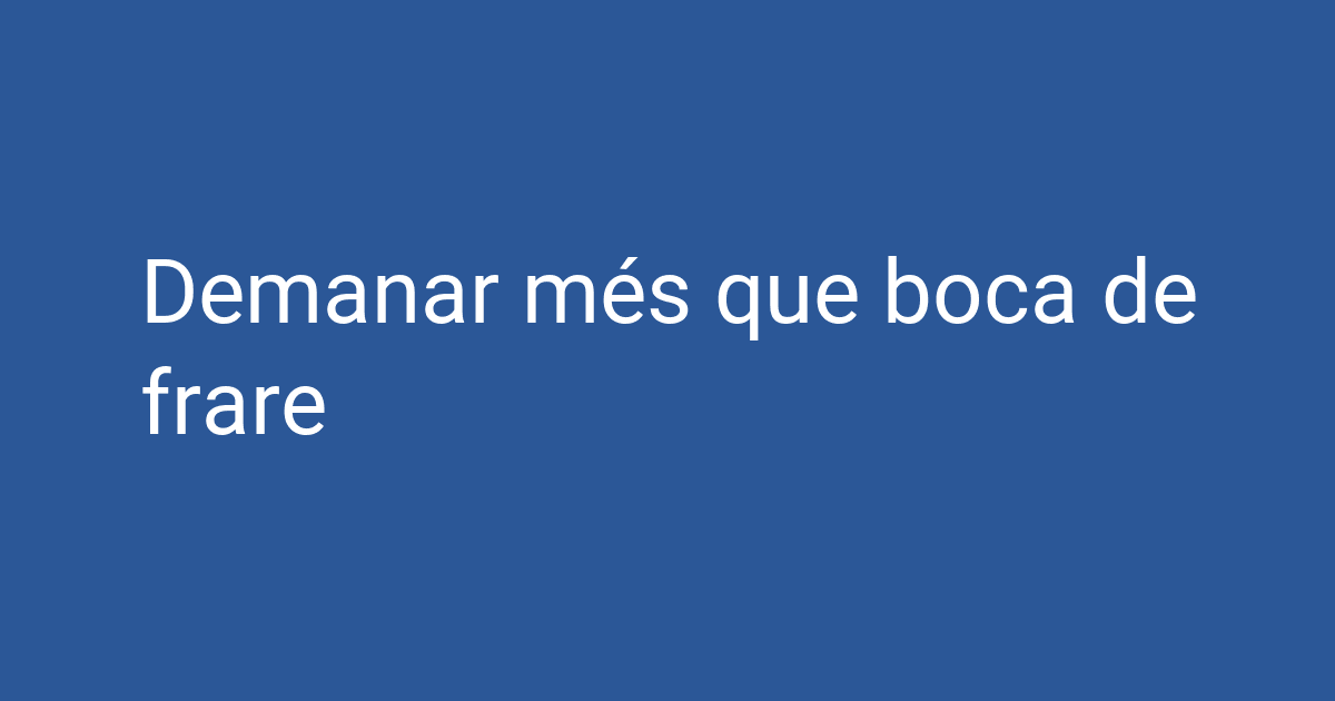 Demanar més que boca de frare | PCCD