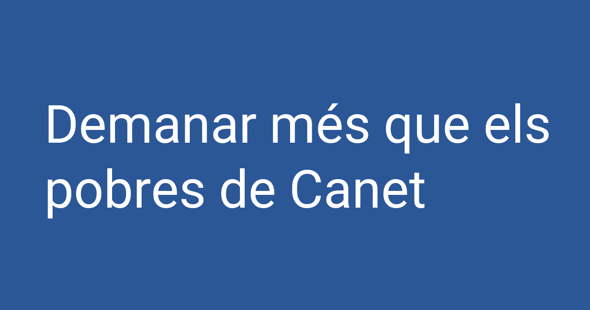 Demanar més que els pobres de Canet | PCCD