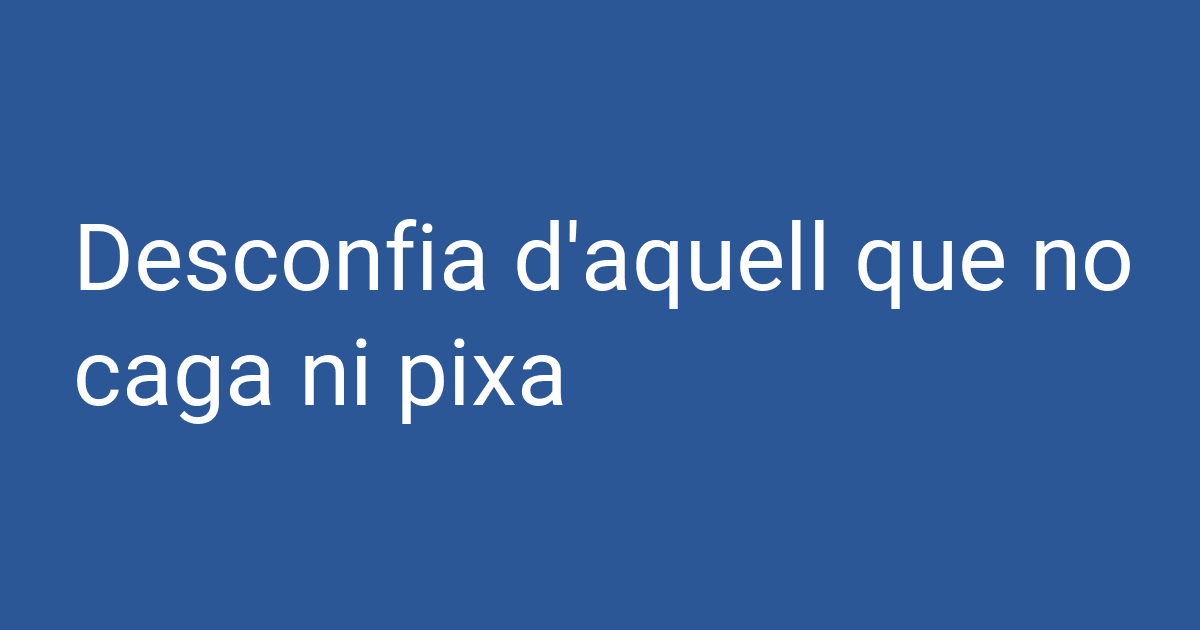 Desconfia d'aquell que no caga ni pixa | PCCD