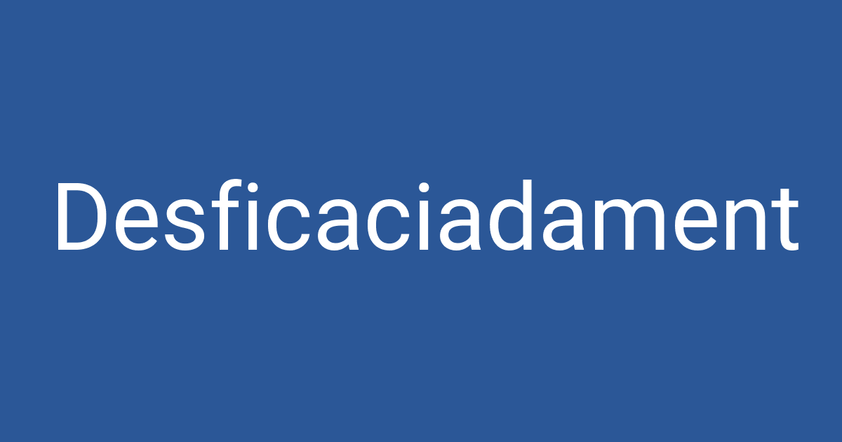 Desficaciadament | PCCD