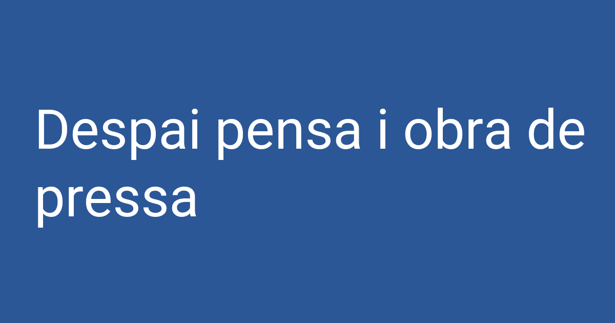 Despai pensa i obra de pressa | PCCD