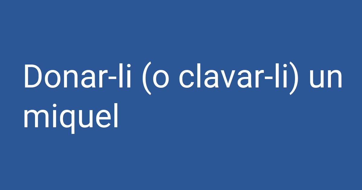 Donar-li (o clavar-li) un miquel | PCCD