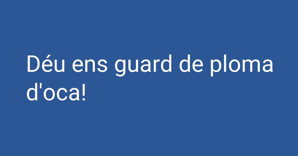 Déu ens guard de ploma d'oca! | PCCD