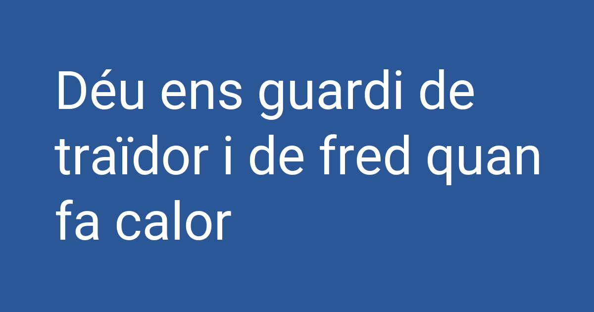 Déu ens guardi de traïdor i de fred quan fa calor | PCCD