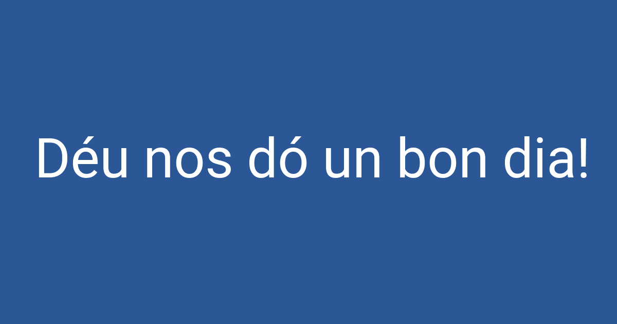 Déu nos dó un bon dia! | PCCD