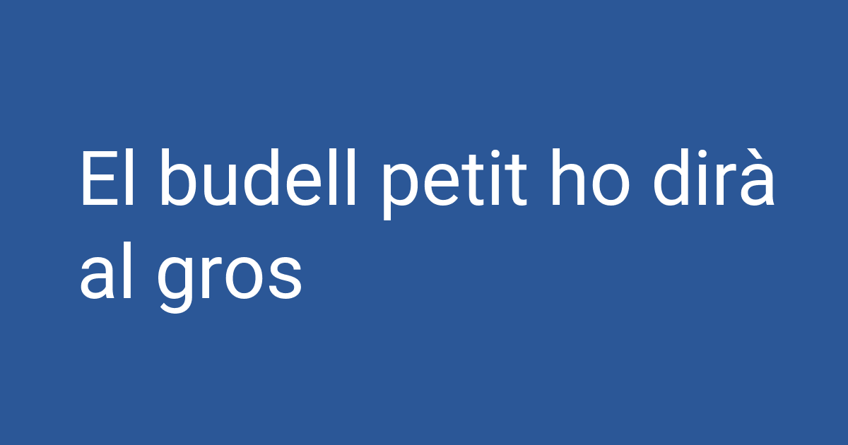 El budell petit ho dirà al gros | PCCD