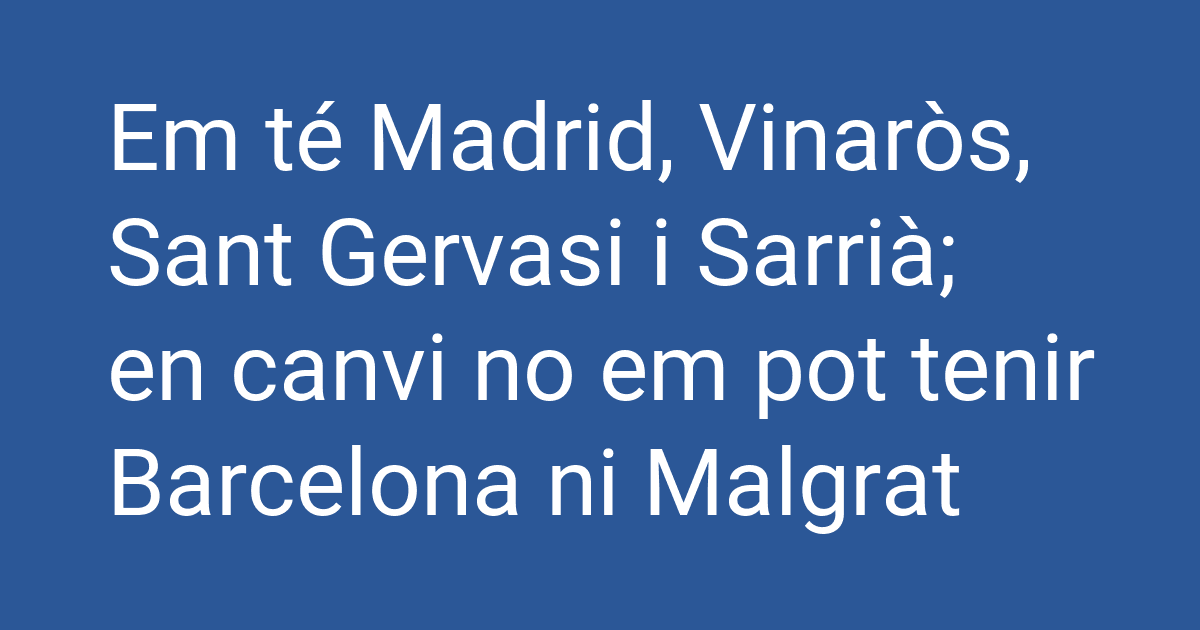 Em té Madrid, Vinaròs, Sant Gervasi i Sarrià; en canvi no em pot tenir Barcelona ni Malgrat | PCCD