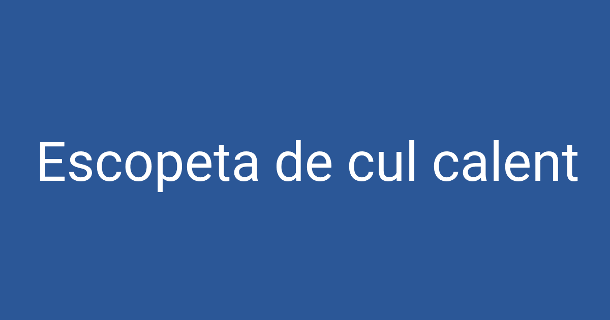 Escopeta de cul calent | PCCD