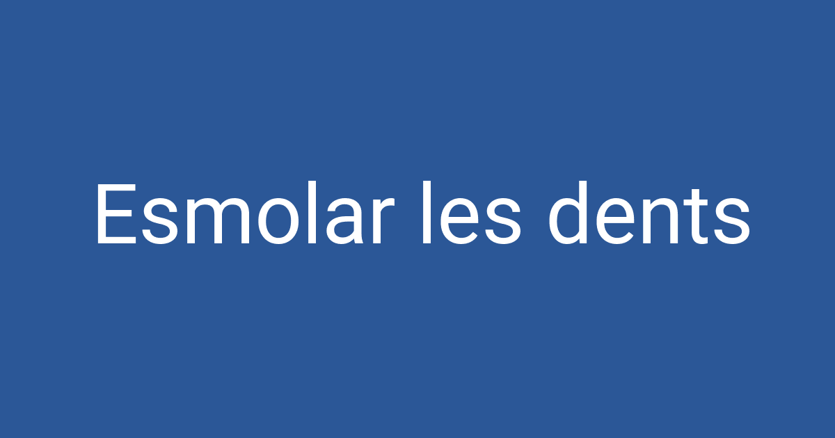 Esmolar les dents | PCCD