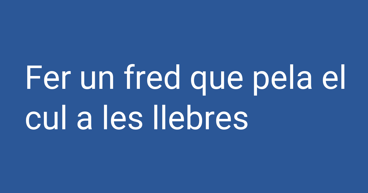 Fer un fred que pela el cul a les llebres | PCCD