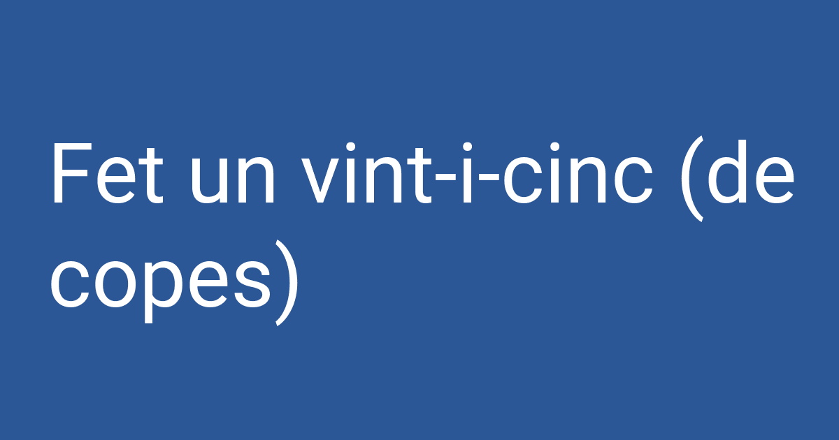 Fet un vint-i-cinc (de copes) | PCCD