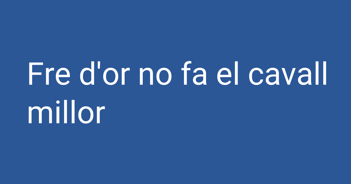Fre d'or no fa el cavall millor | PCCD