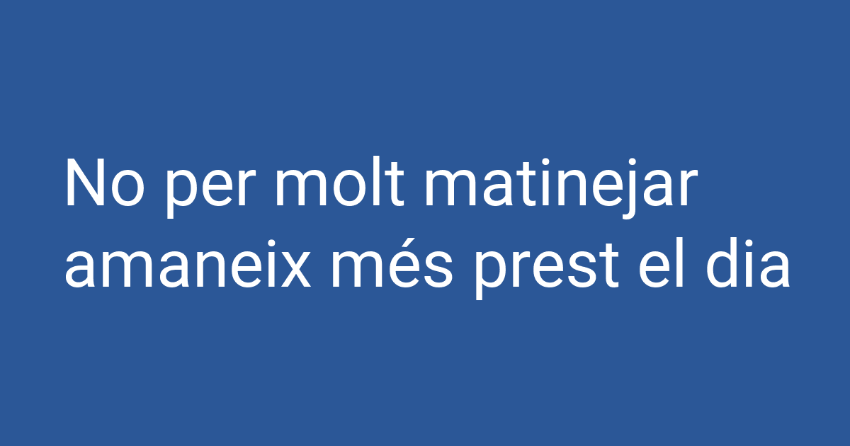 No per molt matinejar amaneix més prest el dia | PCCD