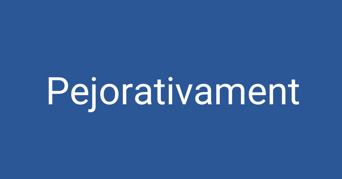 Pejorativament | PCCD