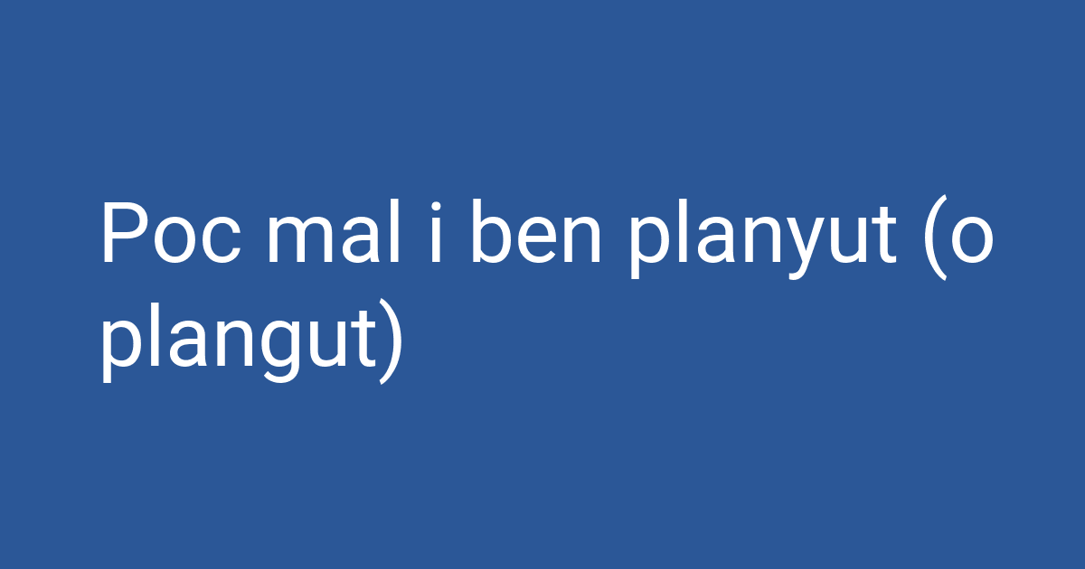 Poc mal i ben planyut (o plangut) | PCCD