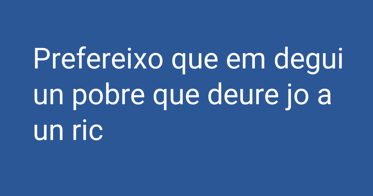 Prefereixo que em degui un pobre que deure jo a un ric | PCCD