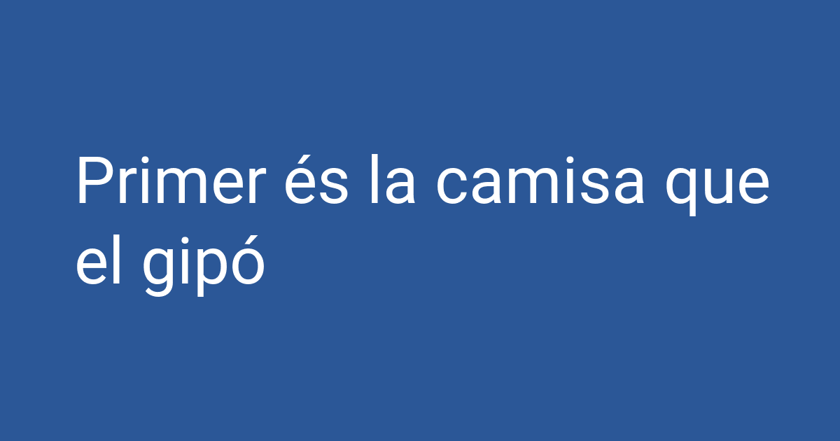 Primer és la camisa que el gipó | PCCD