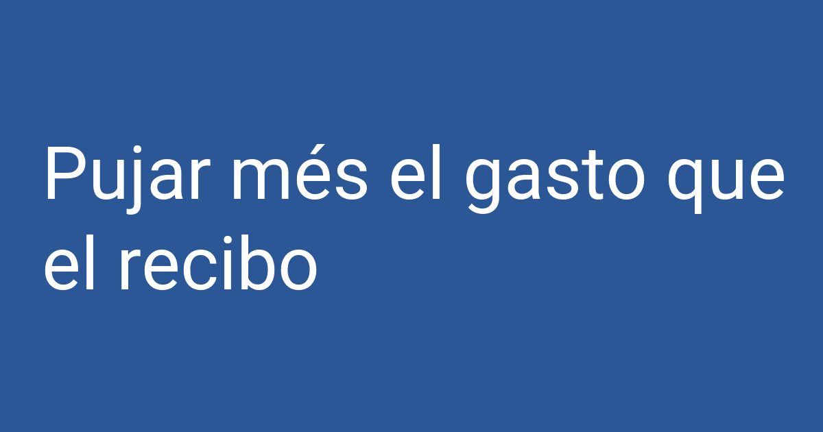 Pujar més el gasto que el recibo | PCCD