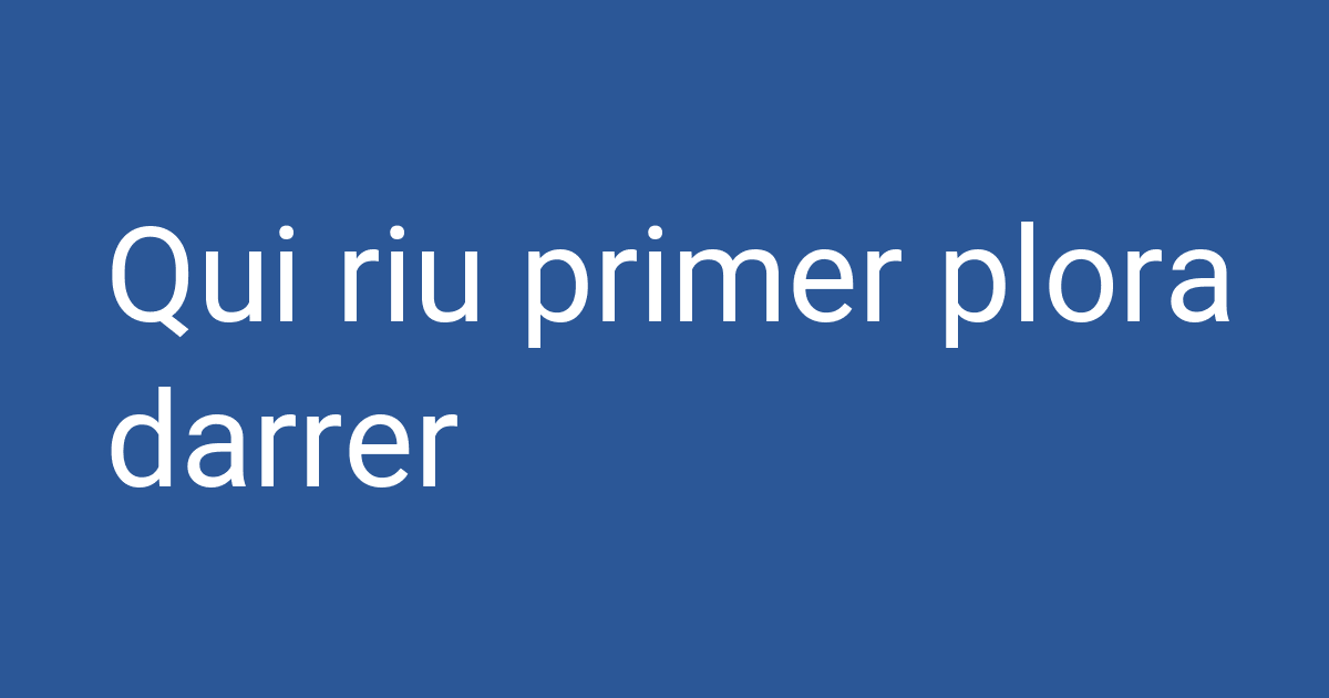 Qui riu primer plora darrer | PCCD