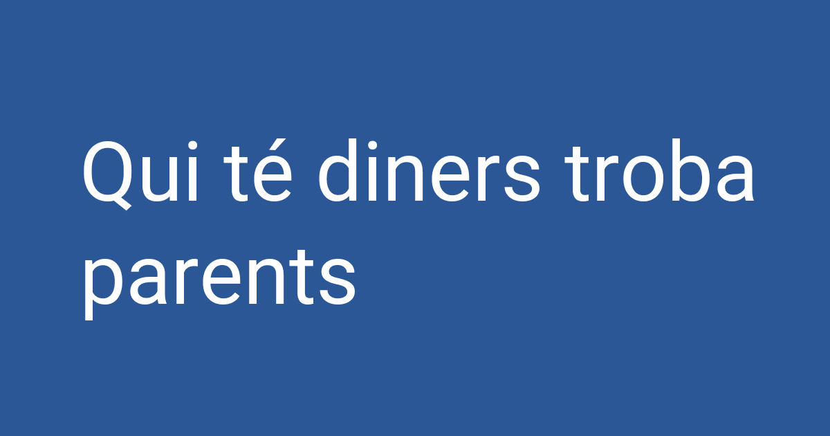 Qui té diners troba parents | PCCD