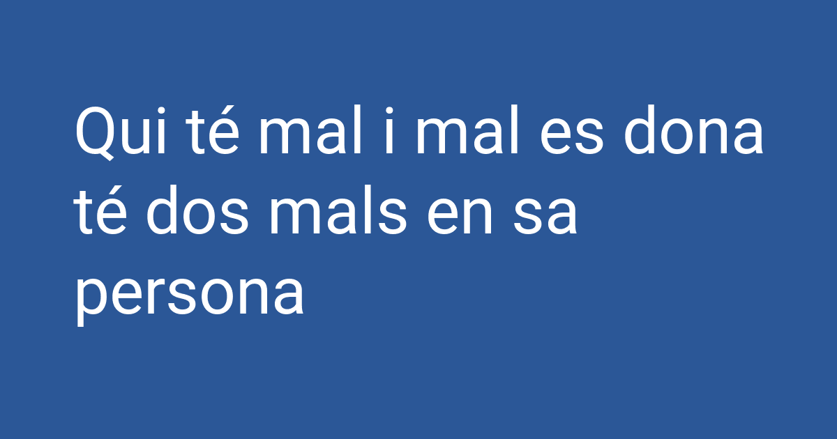 Qui té mal i mal es dona té dos mals en sa persona | PCCD