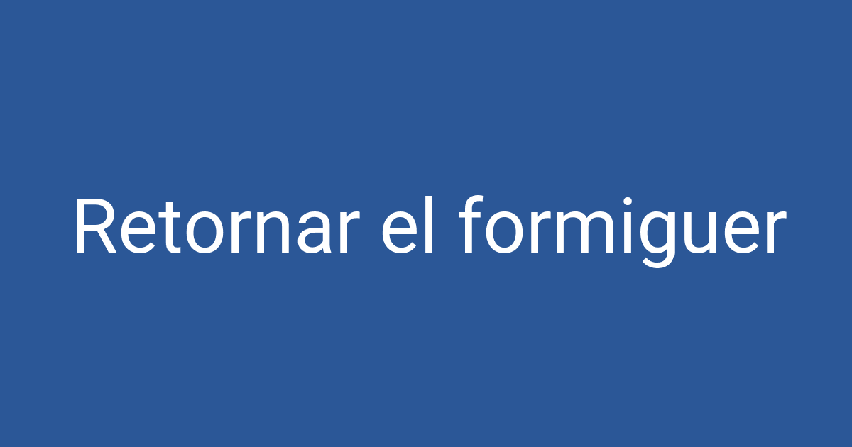 Retornar el formiguer | PCCD