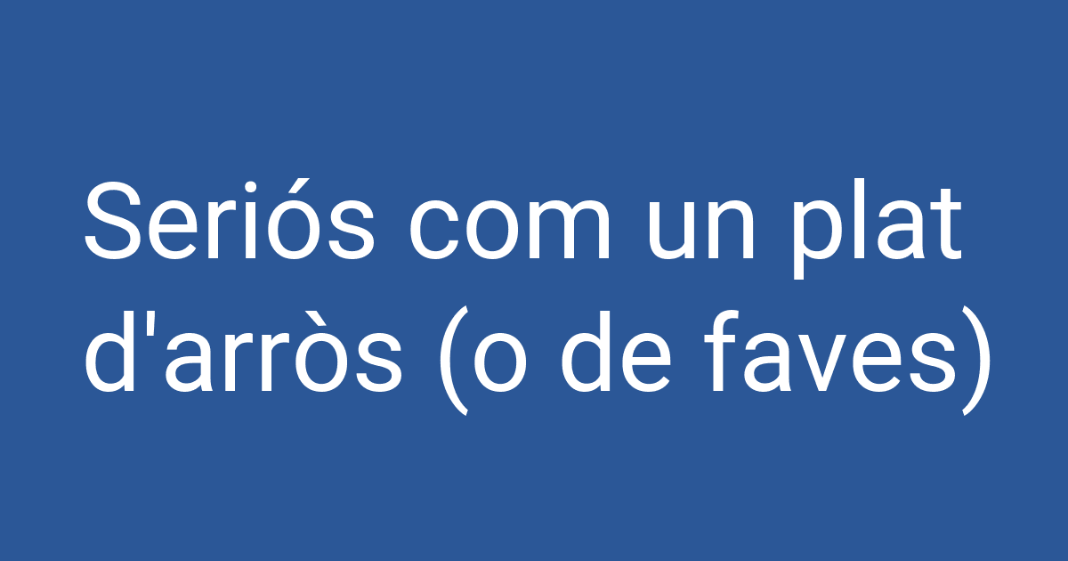 Seriós com un plat d'arròs (o de faves) - PCCD