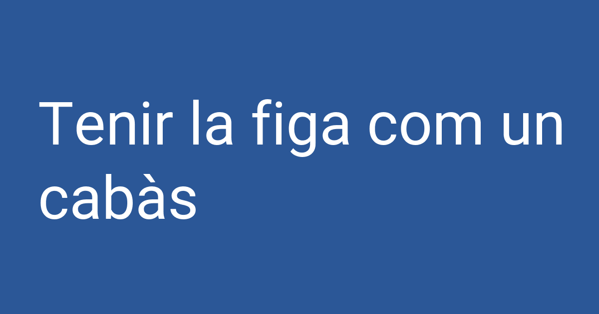 Tenir la figa com un cabàs | PCCD